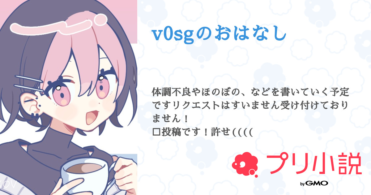 v0sgのおはなし - 全7話 【連載中】（N.skr フォロバ100%さんの小説） | 無料スマホ夢小説ならプリ小説 byGMO